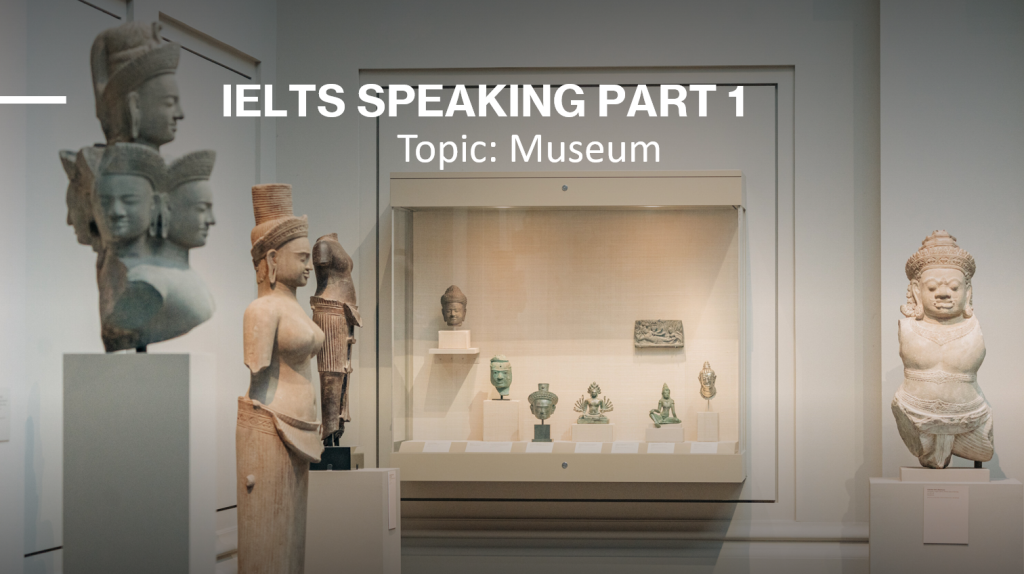 Bài mẫu IELTS Speaking Part 1 | Topic: Museum (từ vựng & audio) - Hà ...